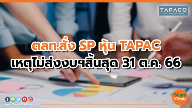ตลท.สั่ง SP หุ้น TAPAC เหตุไม่ส่งงบฯสิ้นสุด 31 ต.ค. 66 | Share2Trade